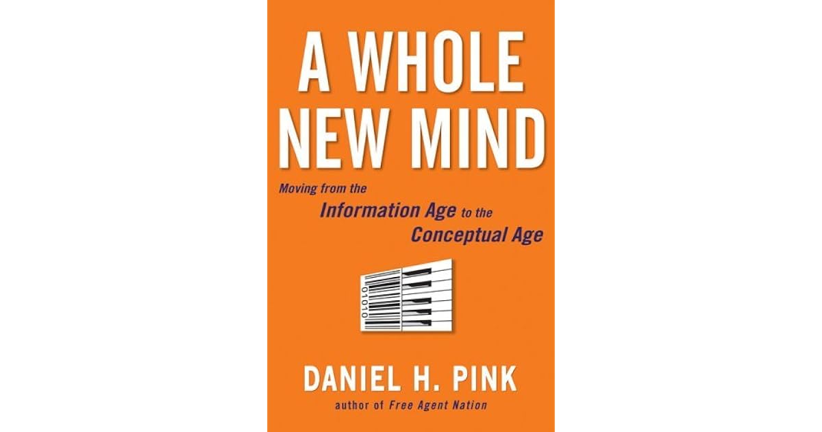 A Whole New Mind: Moving from the Information Age to the Conceptual Age ...
