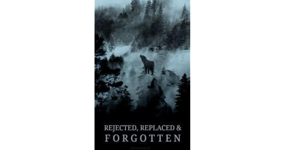 Rejected, Replaced & Forgotten by katnisslerman16