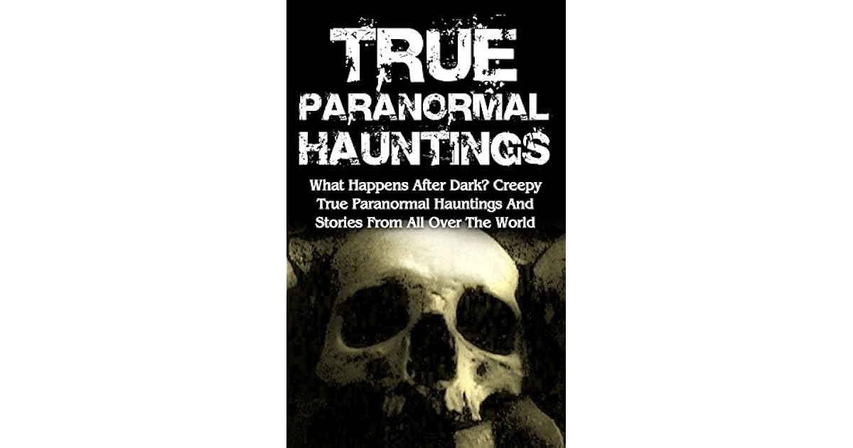 True Paranormal Hauntings: What Happens After Dark? Creepy True ...