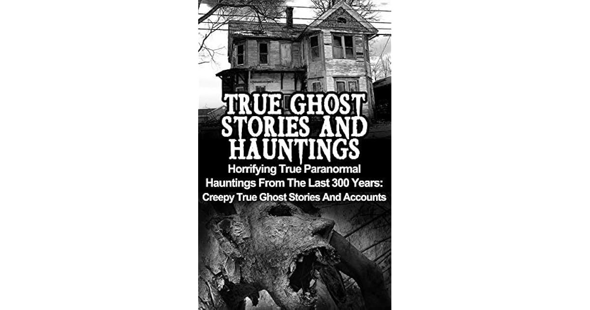 True Ghost Stories And Hauntings: Horrifying True Paranormal Hauntings ...