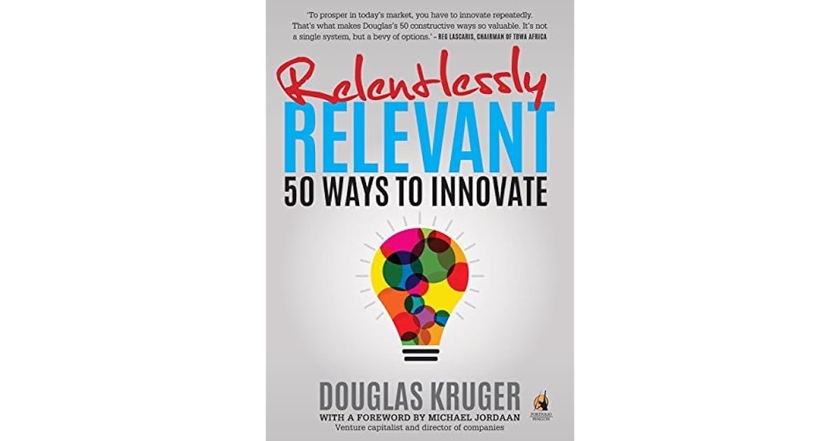 Relentlessly Relevant: 50 ways to innovate by Douglas Kruger