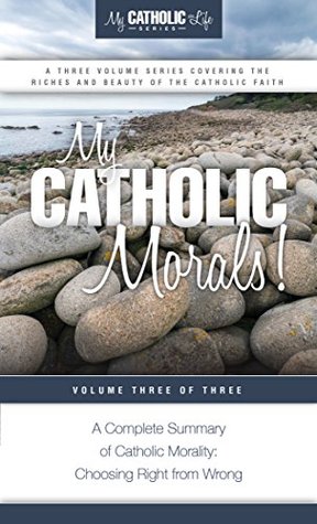 My Catholic Morals!: A Complete Summary of Catholic Morality: Choosing ...