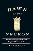 Dawn of the Neuron: The Early Struggles to Trace the Origin of Nervous ...