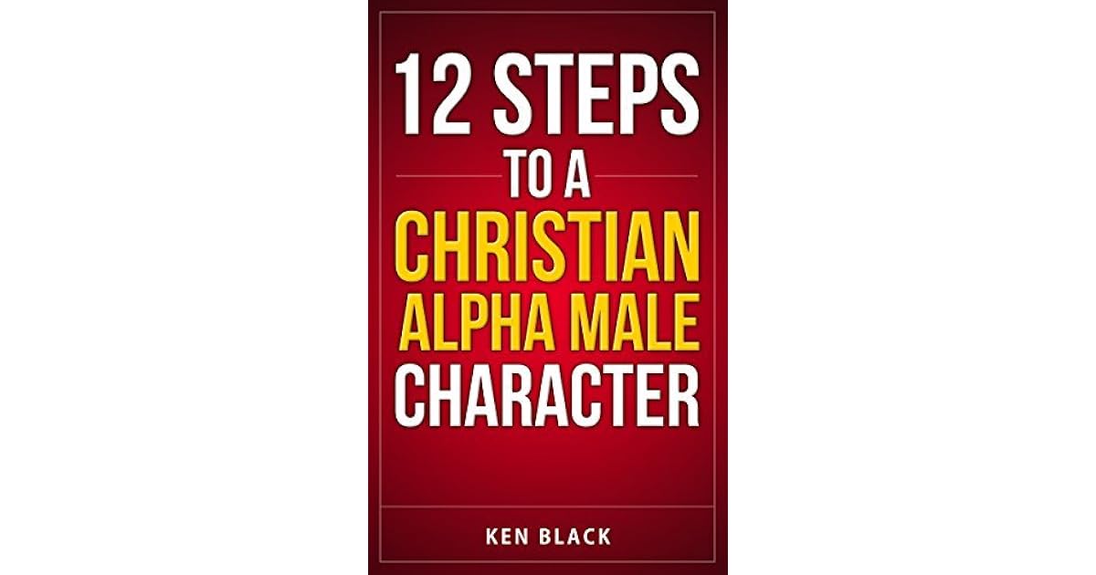 12 Steps to a Christian Alpha Male Character by Ken Black