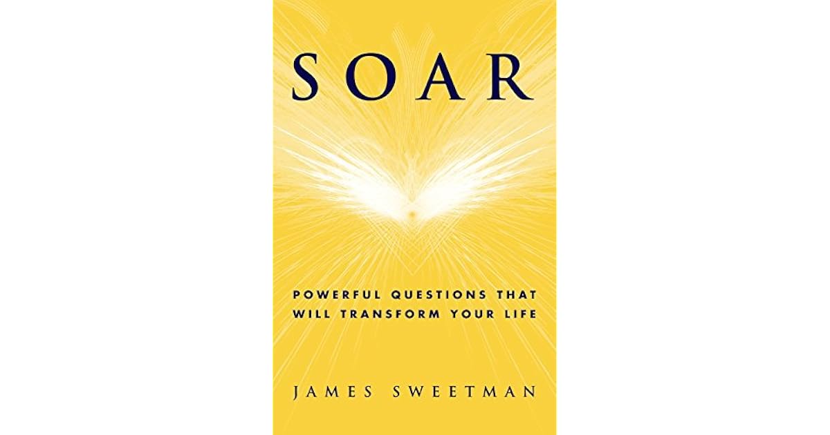 Soar: Powerful Questions That Will Transform Your Life by James Sweetman