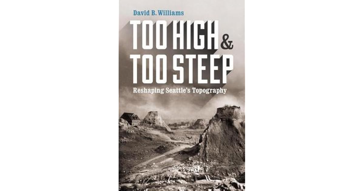 Too High and Too Steep: Reshaping Seattle's Topography by David B. Williams
