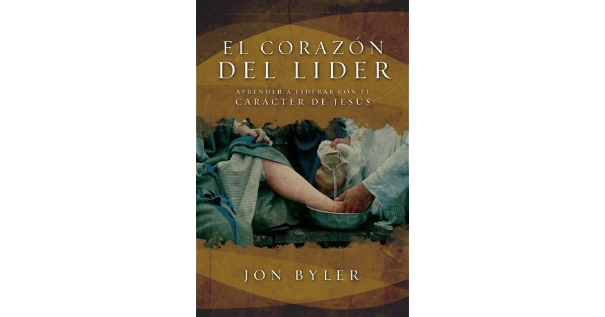 El corazón del líder: Aprender a liderar con el carácter de Jesús by ...