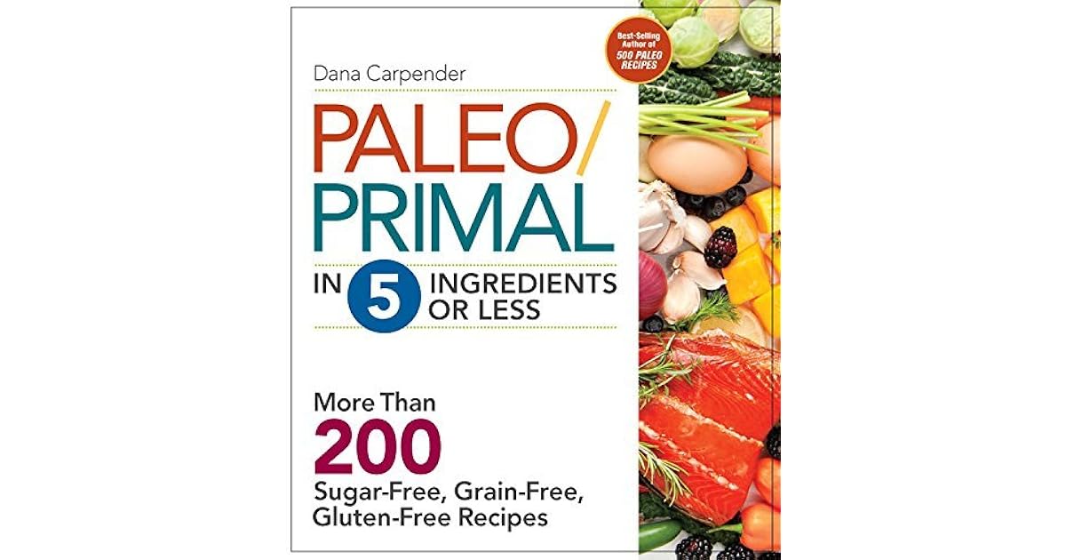 Paleo/Primal in 5 Ingredients or Less: More Than 200 Sugar-Free, Grain ...
