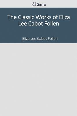 The Classic Works of Eliza Lee Cabot Follen by Eliza Lee Cabot Follen