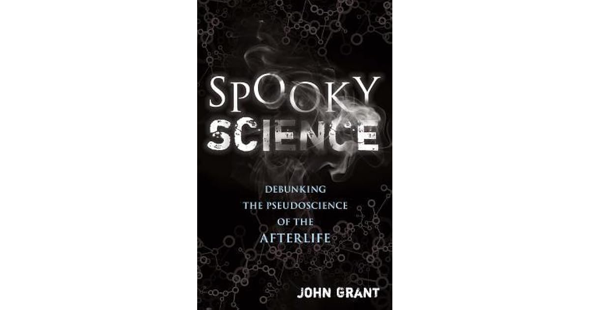 Spooky Science: Debunking the Pseudoscience of the Afterlife by John Grant