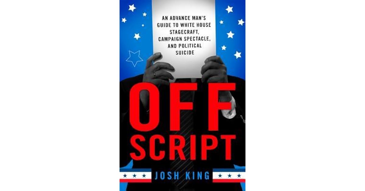 Off Script: An Advance Man’s Guide to White House Stagecraft, Campaign ...