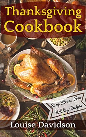 Thanksgiving Cookbook - Easy Stress-Free Holiday Recipes by Louise Davidson