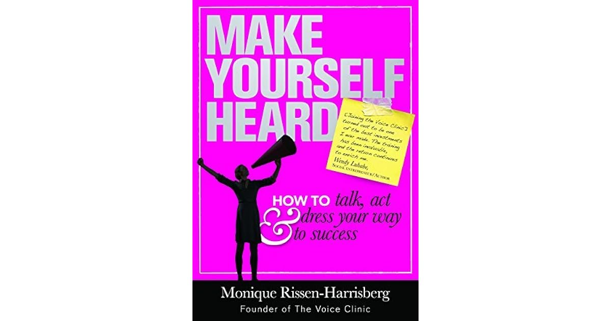 MAKE YOURSELF HEARD: How to Talk, Act & Dress your way to success by Monique Rissen-Harrisberg