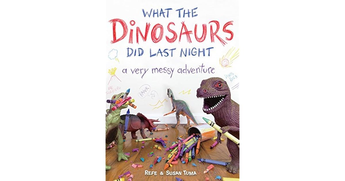 What the Dinosaurs Did Last Night: A Very Messy Adventure by Refe Tuma