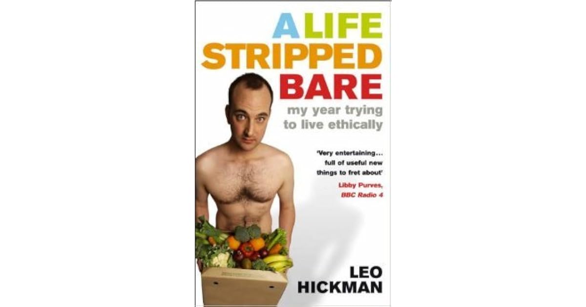 A Life Stripped Bare: My Year Trying To Live Ethically by Leo Hickman