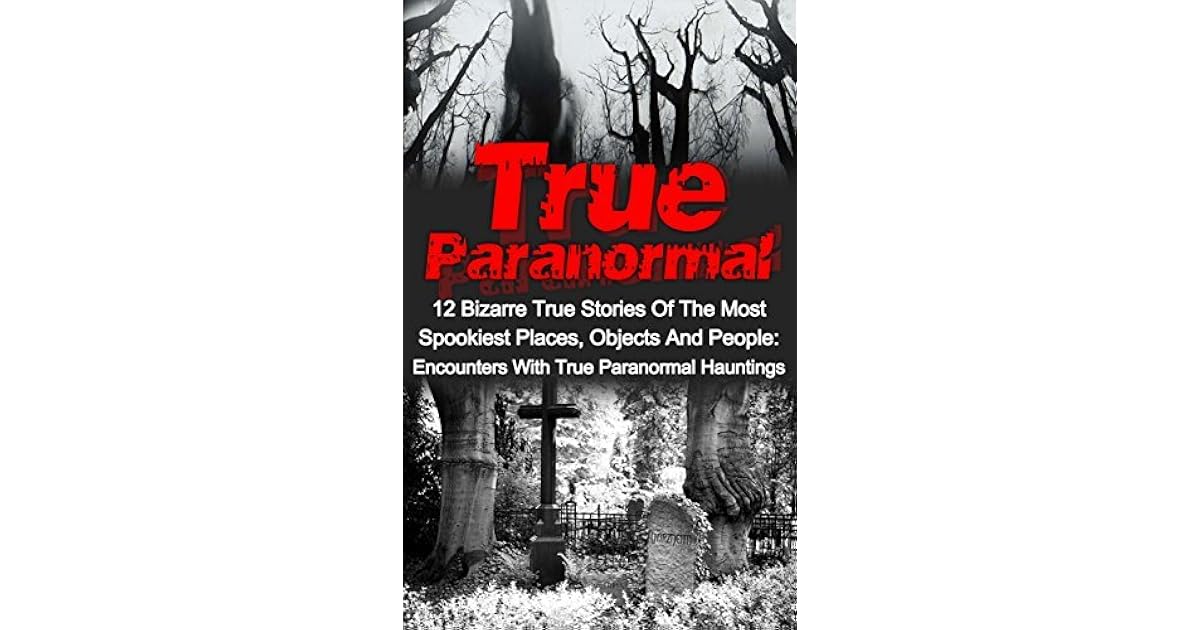 True Paranormal: 12 Bizarre True Stories Of The Most Spookiest Places ...