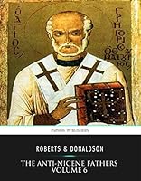 Ante-Nicene Fathers. Vol 6 by Alexander Roberts