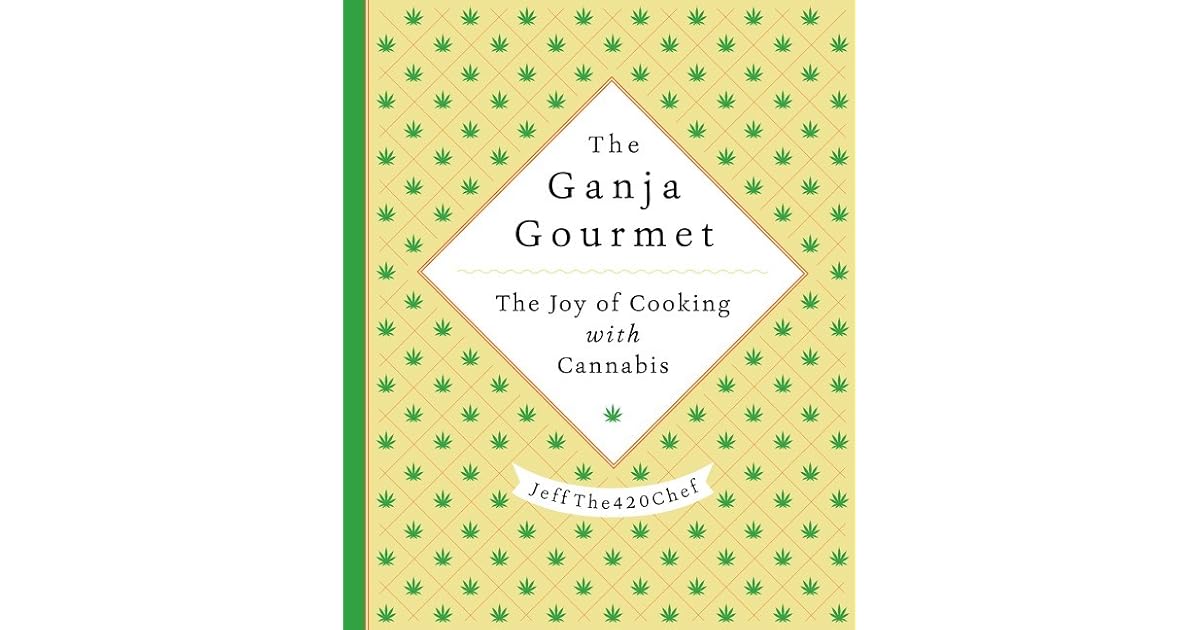 The Ganja Gourmet: The Joy of Cooking with Cannabis by JeffThe420Chef
