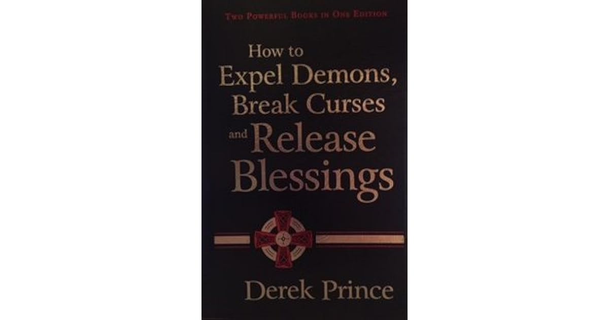 How to Expel Demons, Break Curses and Release Blessings by Derek Prince