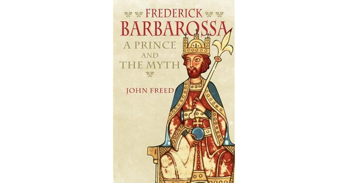 Frederick Barbarossa: A Prince and the Myth by John B. Freed