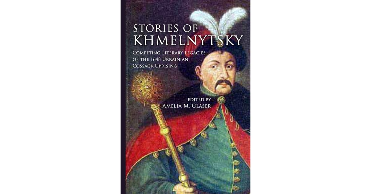 Stories of Khmelnytsky: Competing Literary Legacies of the 1648 ...