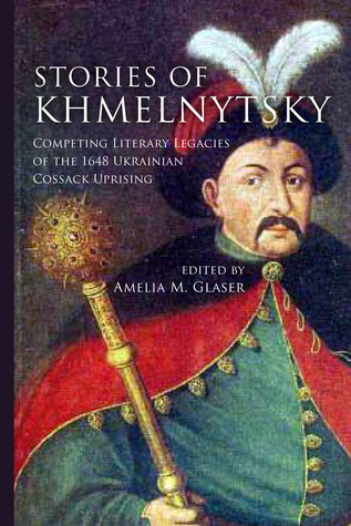 Stories of Khmelnytsky: Competing Literary Legacies of the 1648 ...