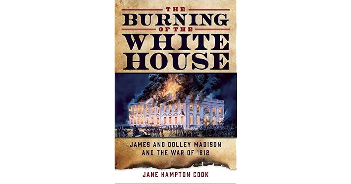 The Burning of the White House: James and Dolley Madison and the War of ...