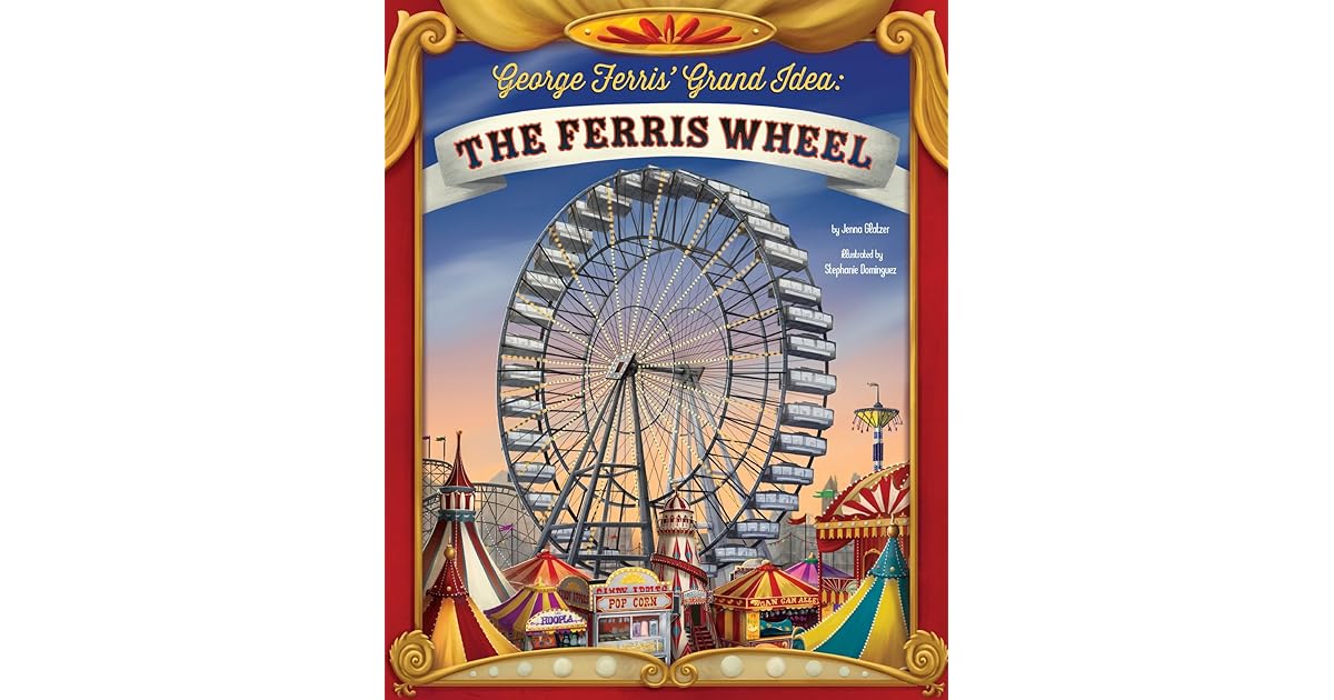 George Ferris' Grand Idea: The Ferris Wheel by Jenna Glatzer