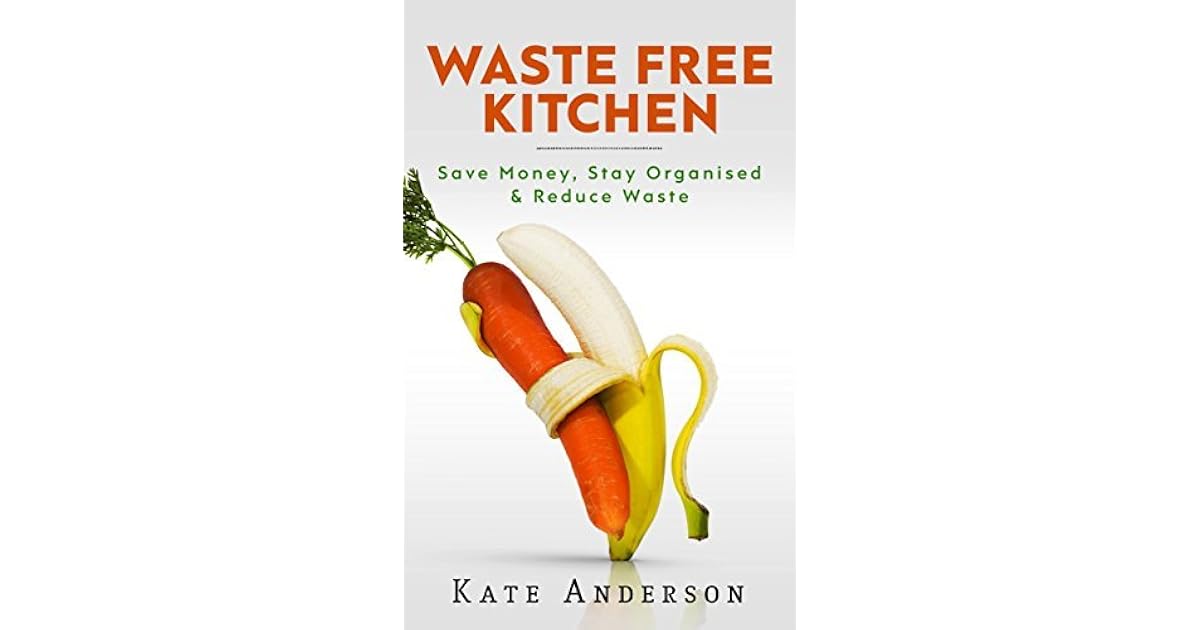 Waste Free Kitchen: Save Money, Stay Organized & Reduce Waste by Kate ...