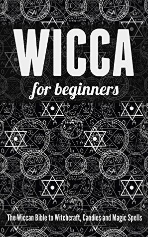 Wicca for Beginners: The Wiccan Bible to Witchcraft, Candles and Magic ...