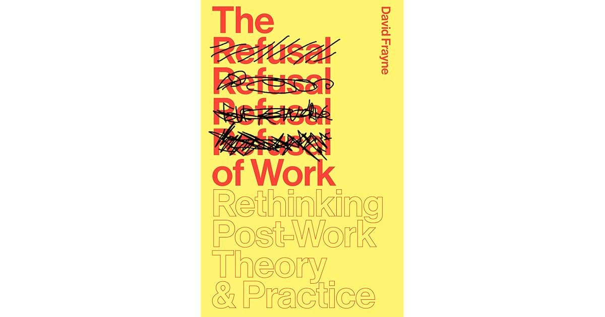 The Refusal of Work: Rethinking Post-Work Theory and Practice by David ...