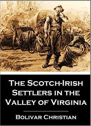 The Scotch-Irish Settlers in the Valley of Virginia by Bolivar Christian