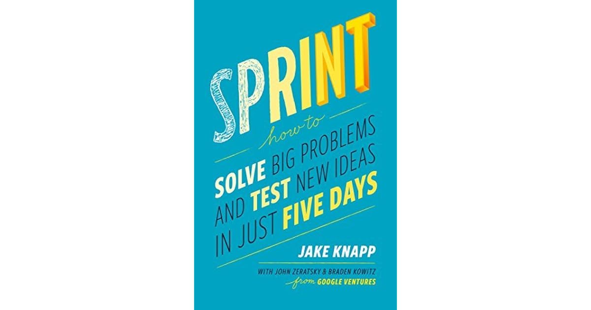 Sprint: How to Solve Big Problems and Test New Ideas in Just Five Days ...
