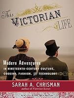 This Victorian Life: Modern Adventures in Nineteenth-Century Culture ...