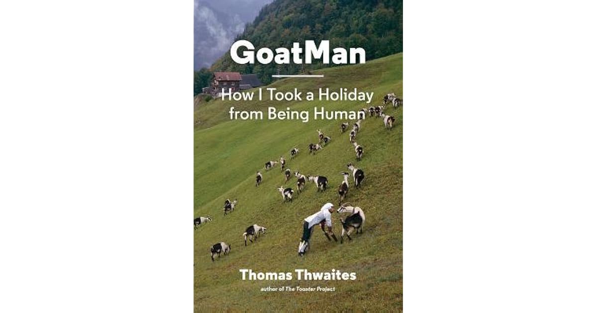 GoatMan: How I Took a Holiday from Being Human by Thomas Thwaites