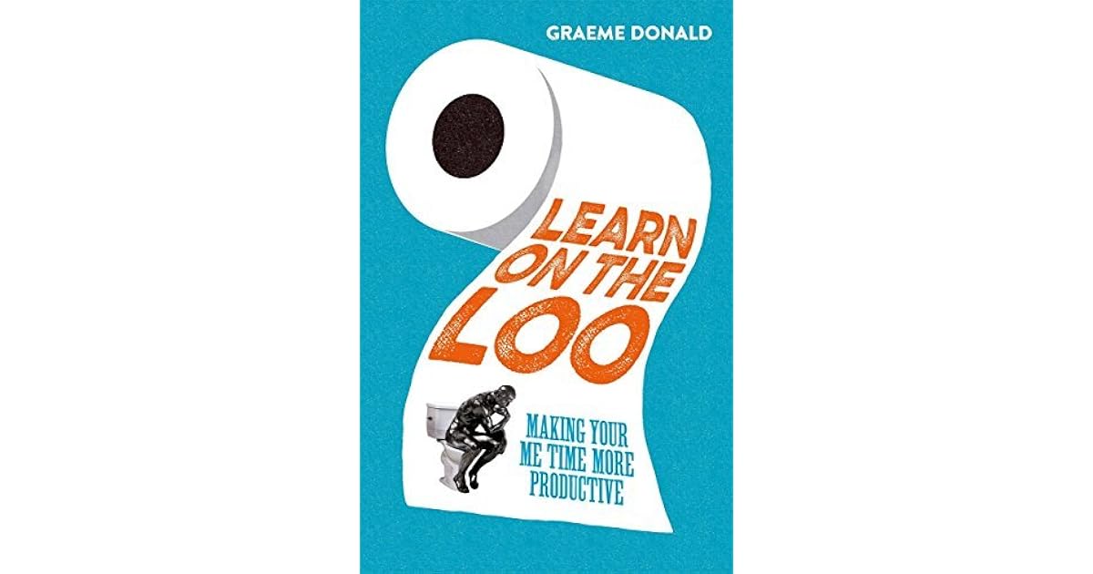 Learn on the Loo: Making Your Me Time More Productive by Graeme Donald