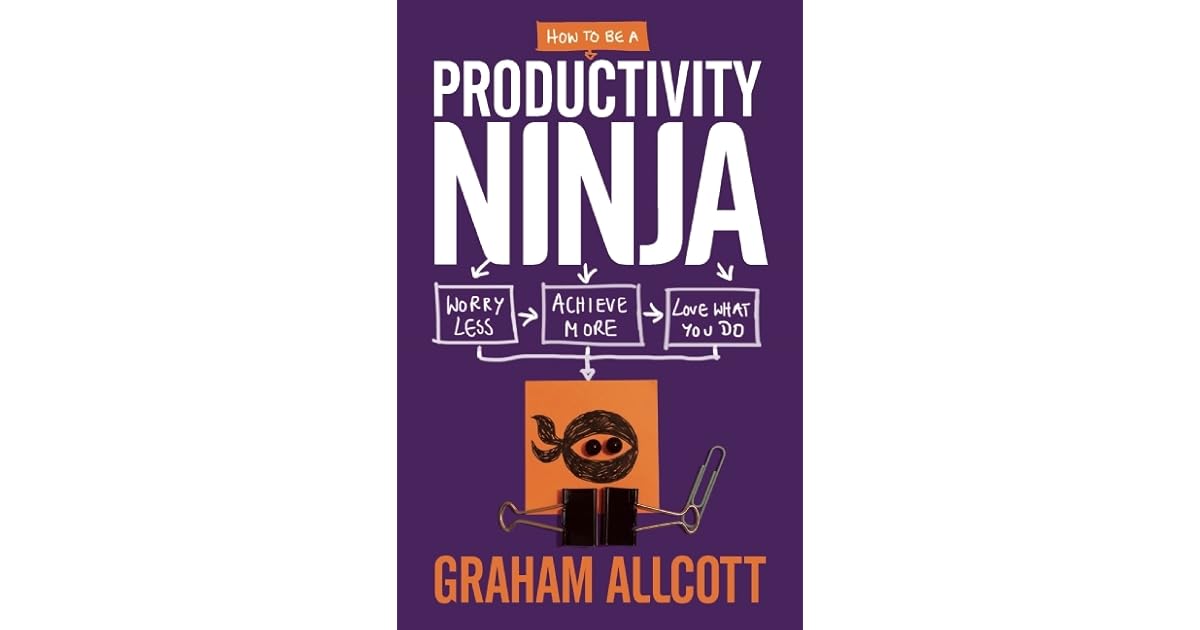 How to Be a Productivity Ninja: Worry Less, Achieve More and Love What ...