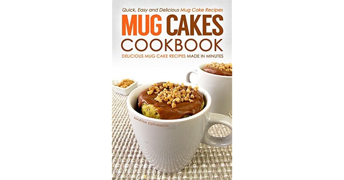 Mug Cakes Cookbook - Delicious Mug Cake Recipes Made in Minutes: Quick ...