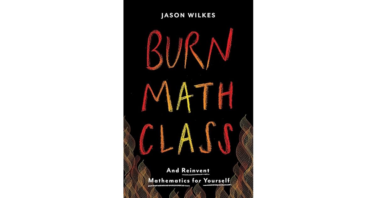 Burn Math Class: And Reinvent Mathematics for Yourself by Jason Wilkes