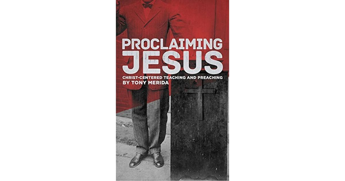 Proclaiming Jesus: Christ-Centered Teaching and Preaching by Tony Merida