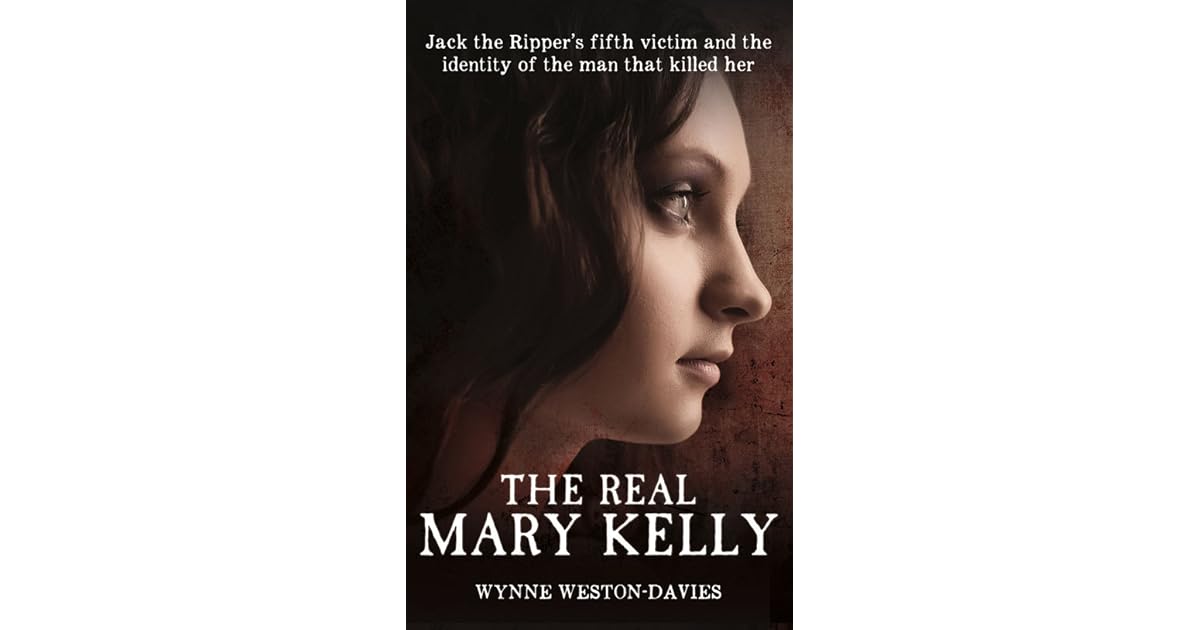 The Real Mary Kelly: Jack the Ripper's Fifth Victim and the Identity of ...