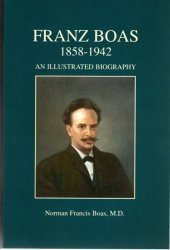 Franz Boas, 1858-1942: An Illustrated Biography by Norman F. Boas