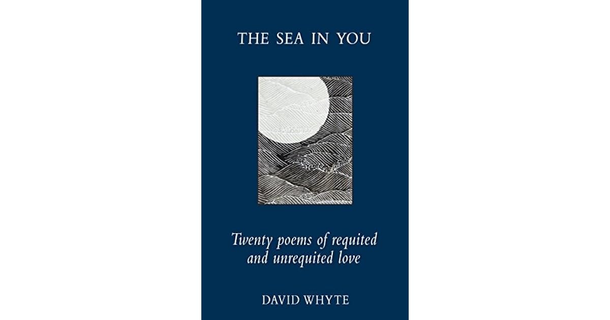 The Sea in You: Twenty Poems of Requited and Unrequited Love by David Whyte