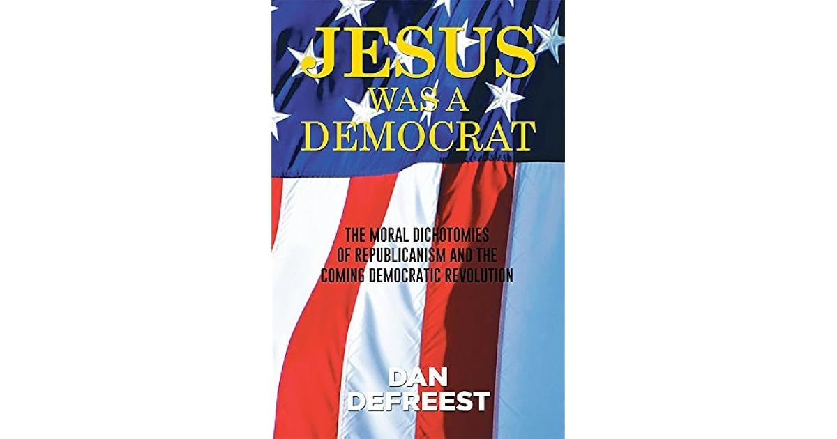 JESUS WAS A DEMOCRAT: The Moral Dichotomies of Republicanism and the ...