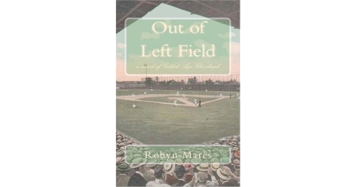Out of Left Field: A Novel of Gilded Age Cleveland by Robyn Marcs