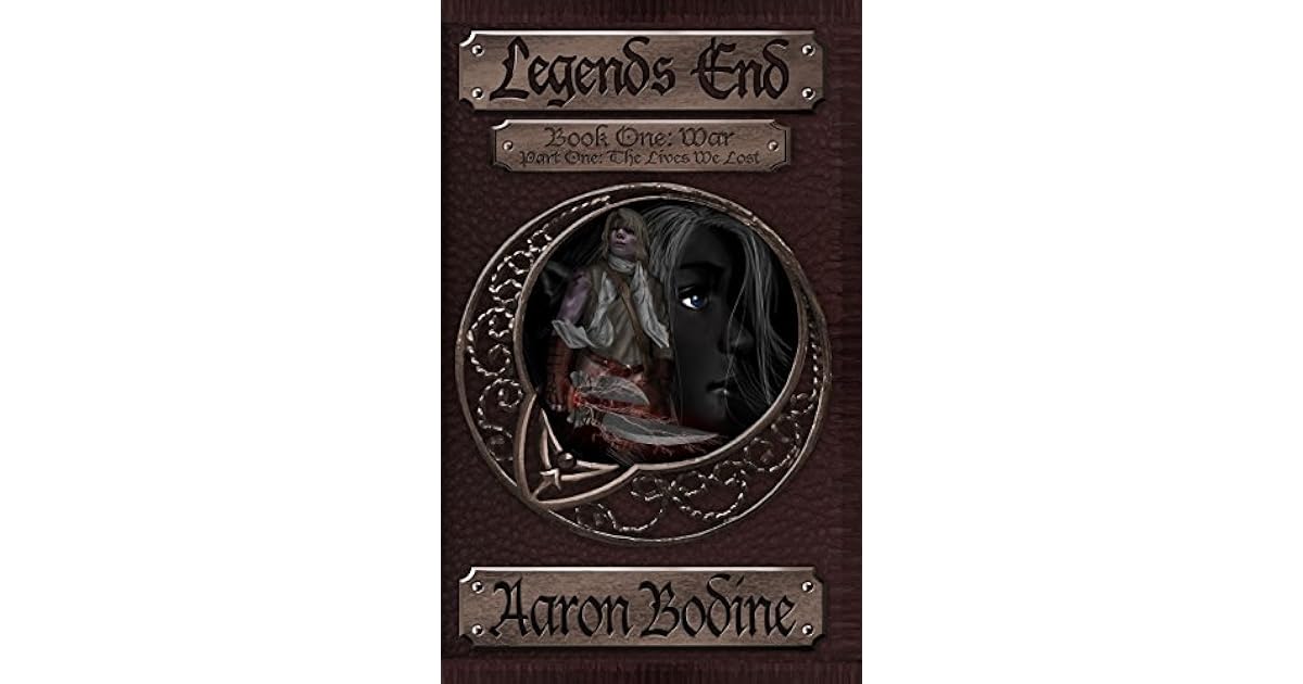Legends End Book One: War: Part One: The Lives We Lost by Aaron Bodine