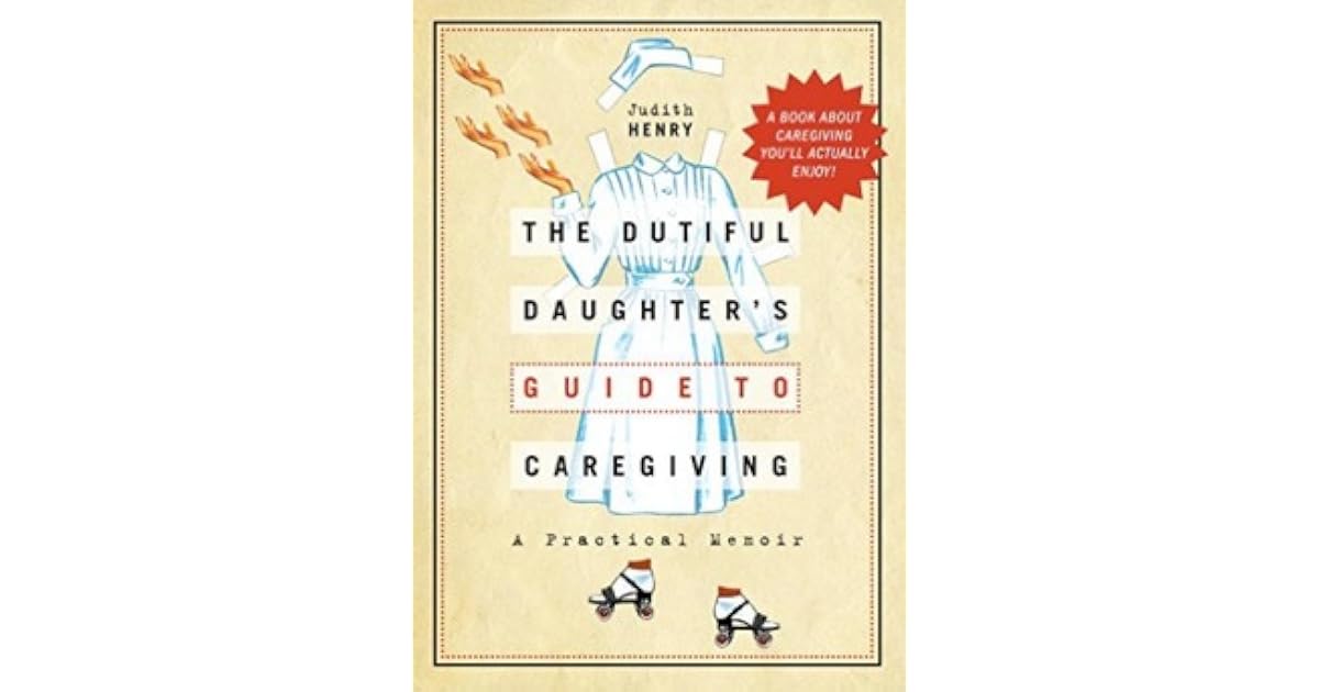 The Dutiful Daughter's Guide to Caregiving: A Practical Memoir by ...