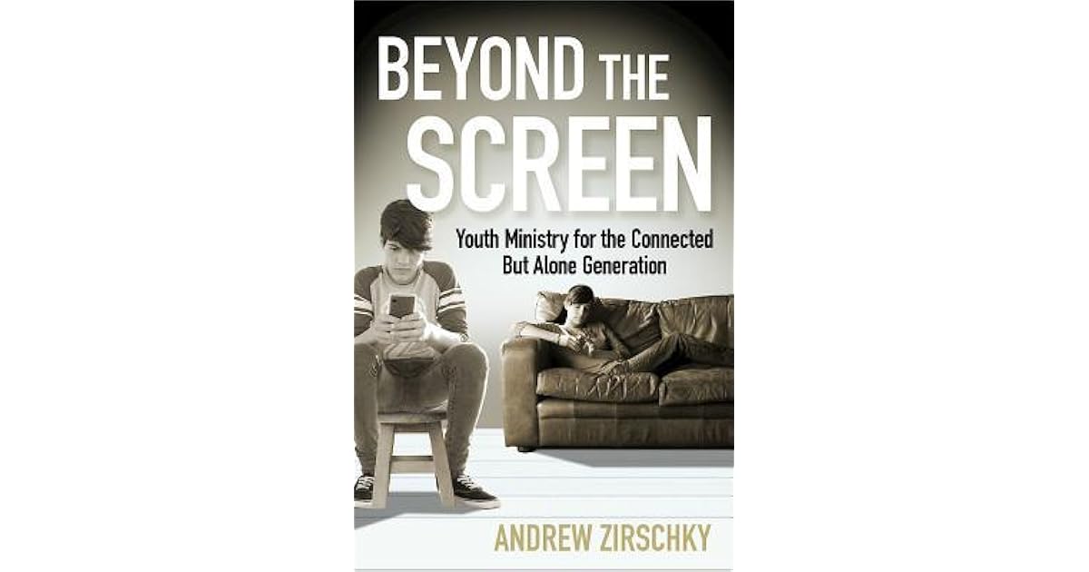 Beyond the Screen: Youth Ministry for the Connected But Alone ...