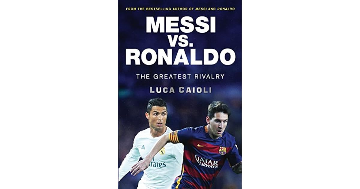 Messi vs. Ronaldo: The Greatest Rivalry by Luca Caioli