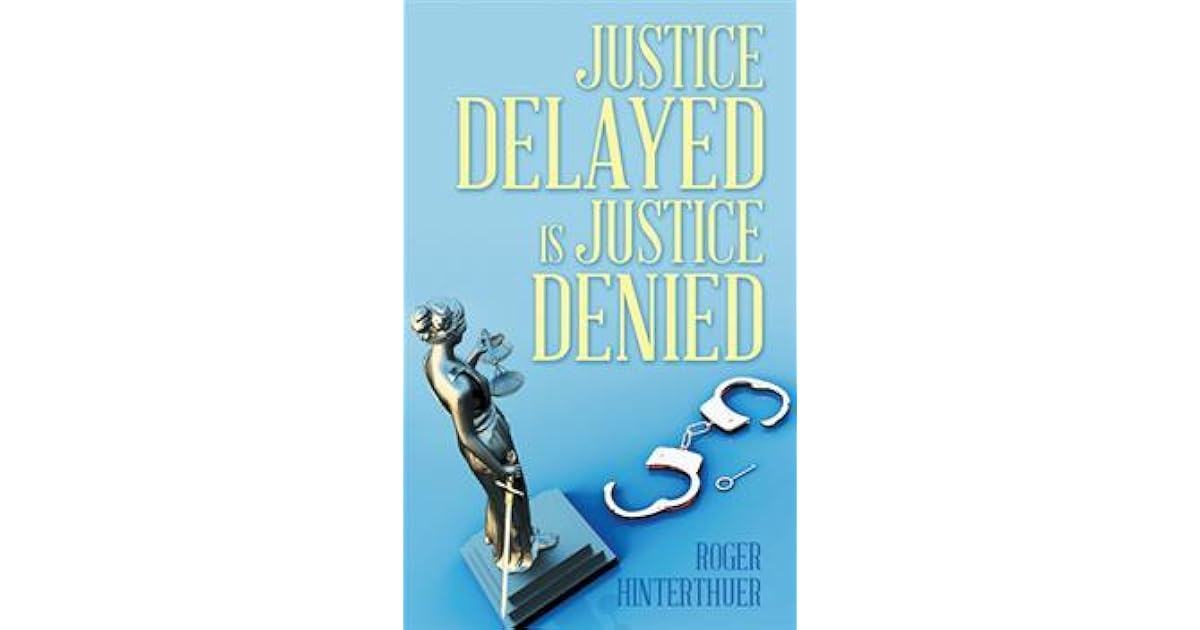 Justice Delayed Is Justice Denied by Roger Hinterthuer